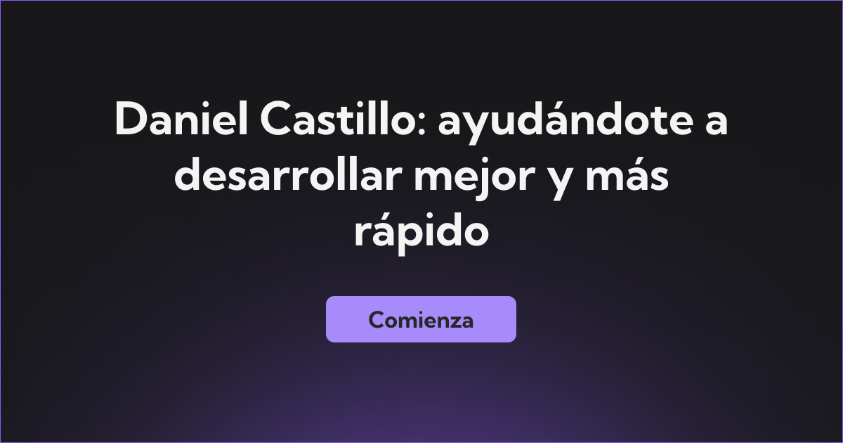Daniel Castillo: ayudándote a desarrollar mejor y más rápido